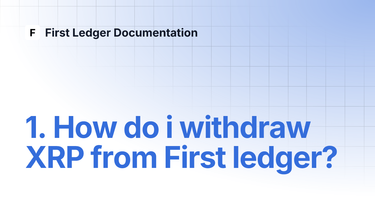 1. How do i withdraw XRP from First ledger? | First Ledger Documentation 1. How do i withdraw XRP from First ledger? | First Ledger Documentation